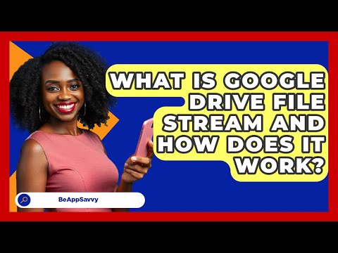 What Is Google Drive File Stream And How Does It Work? - Be App Savvy