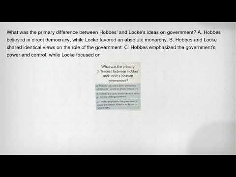 What was the primary difference between Hobbes' and Locke's ideas on government? A. Hobbes believed
