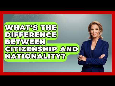 What's The Difference Between Citizenship And Nationality? - US Citizenship Immigration Guide