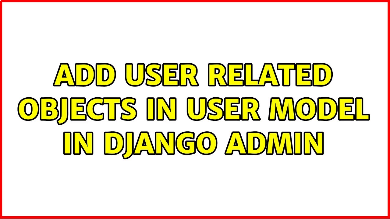 Add User related objects in User model in Django Admin (2 Solutions!!)