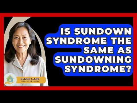 Is Sundown Syndrome The Same As Sundowning Syndrome? - Elder Care Support Network