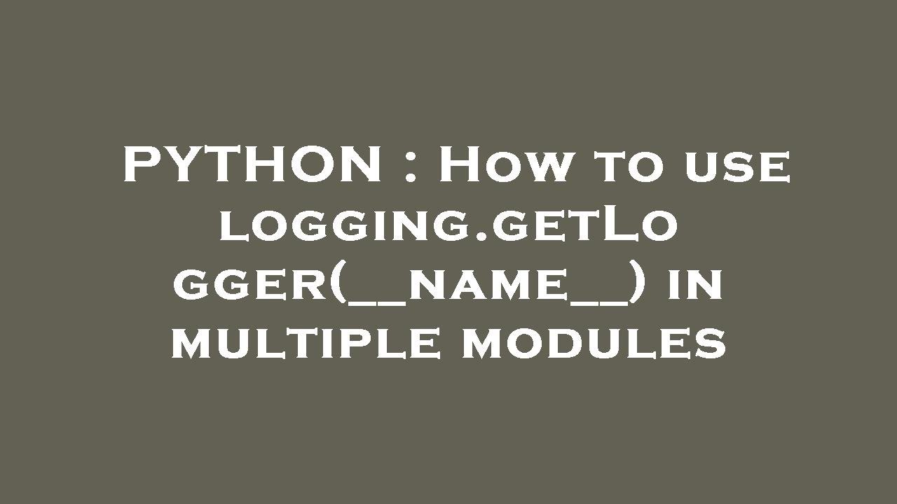 PYTHON : How to use logging.getLogger(__name__) in multiple modules