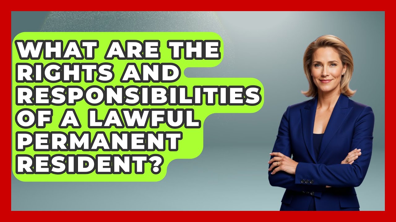 What Are the Rights and Responsibilities of a Lawful Permanent Resident?