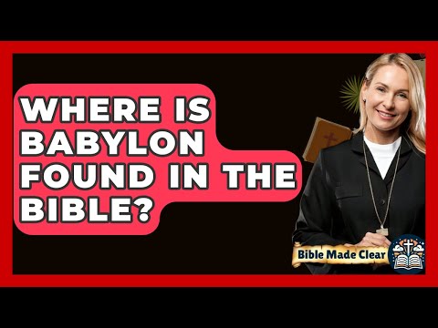 Where Is Babylon Found In The Bible? - BibleMadeClear.com