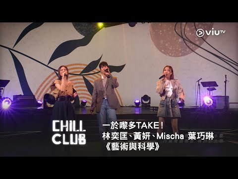 《CHILL CLUB》一於嚟多TAKE!林奕匡、黃妍、Mischa 葉巧琳《藝術與科學》