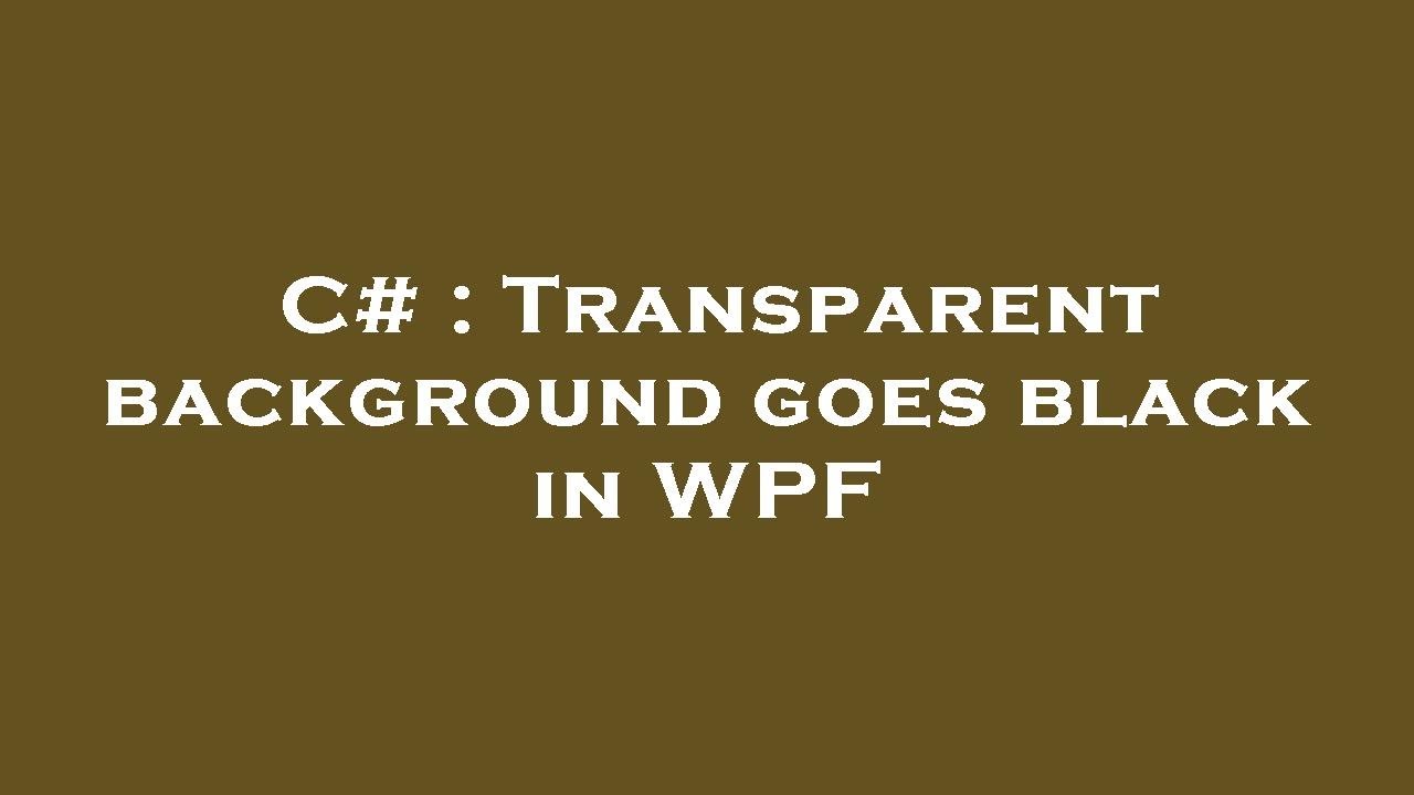 C# : Transparent background goes black in WPF