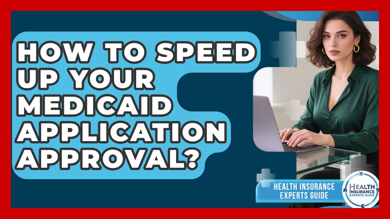 How To Speed Up Your Medicaid Application Approval? - Health Insurance Experts Guide