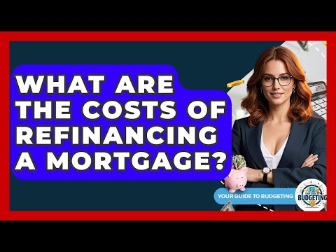 What Are The Costs Of Refinancing A Mortgage? - Your Guide to Budgeting