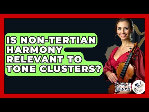 Is Non-tertian Harmony Relevant To Tone Clusters? - Classical Serenade