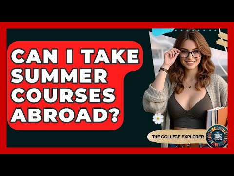 Can I Take Summer Courses Abroad? - The College Explorer
