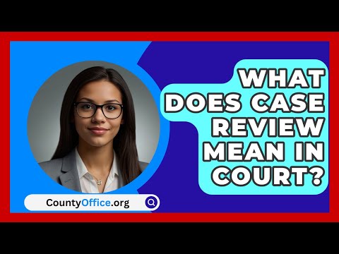 What Does Case Review Mean In Court? - CountyOffice.org