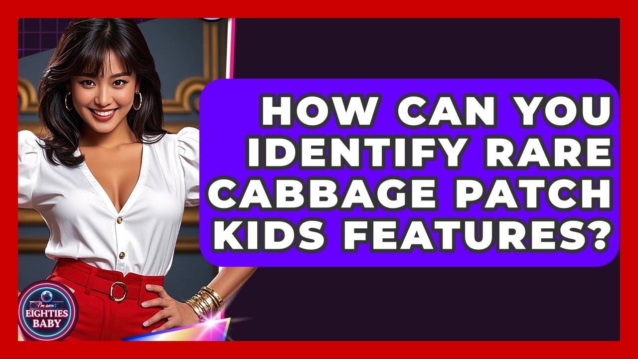 How Can You Identify Rare Cabbage Patch Kids Features? - I'm an 80s Baby