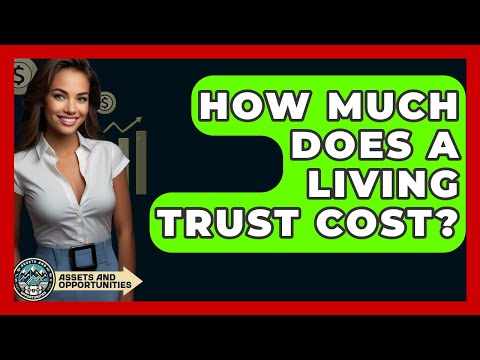 How Much Does A Living Trust Cost? - AssetsandOpportunity.org