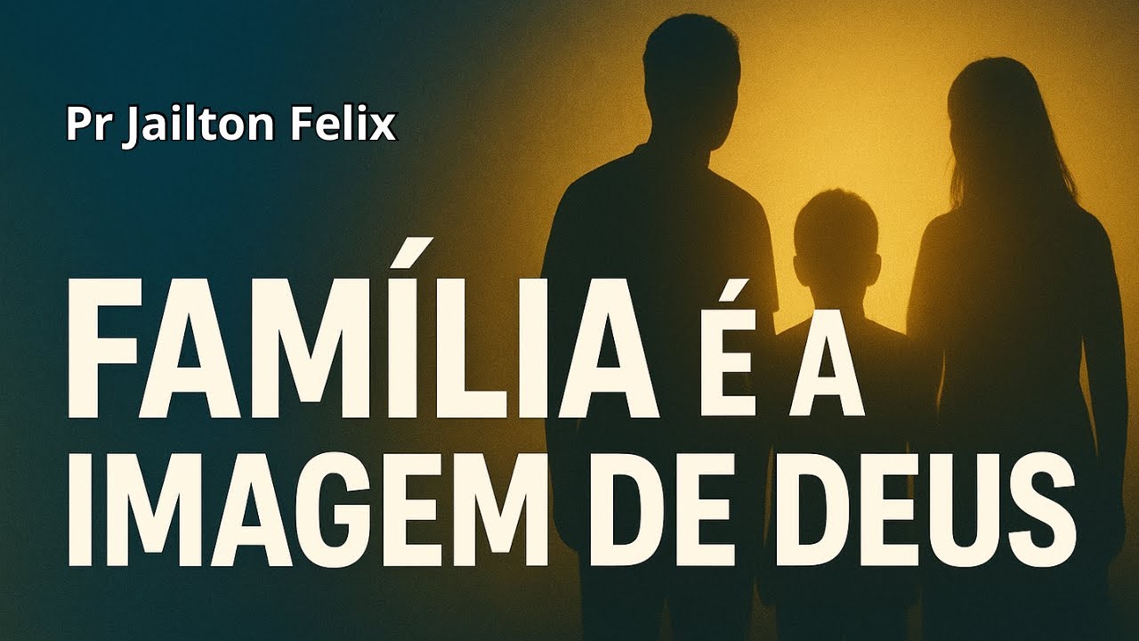 A Família é a Imagem e Semelhança de Deus | Pr Jailton Felix