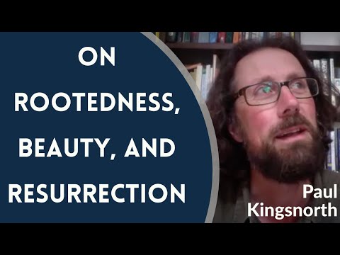 On Rootedness, Beauty, and Resurrection - Paul Kingsnorth