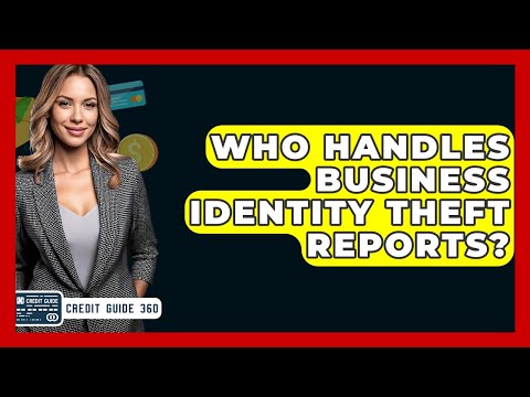 Who Handles Business Identity Theft Reports? - CreditGuide360.com