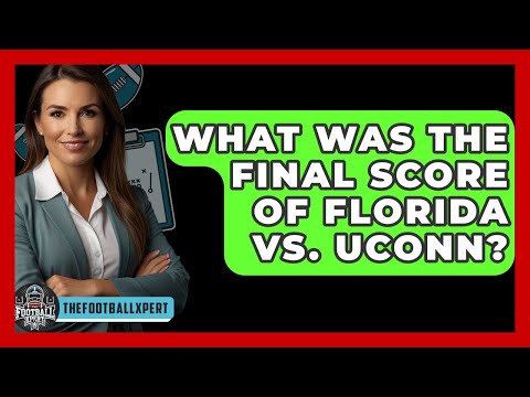 What Was the Final Score of Florida vs. UConn? - The Football Xpert