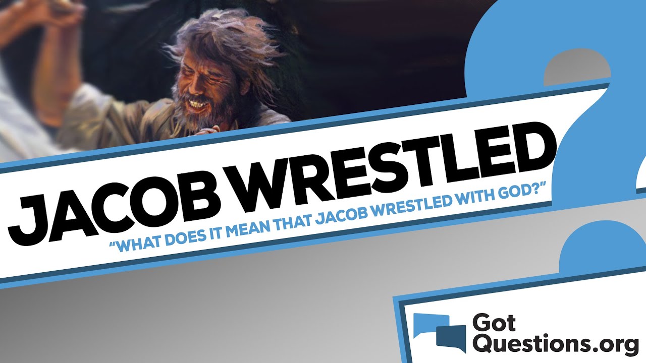 What is the meaning of Jacob wrestling with God? | GotQuestions.org