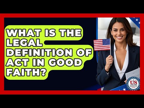 What Is The Legal Definition Of Act In Good Faith? - US Citizenship Immigration Guide