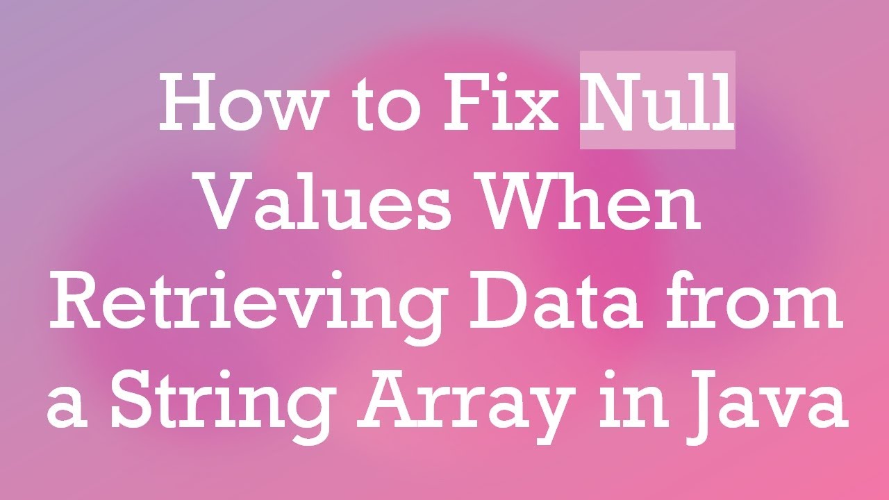 How to Fix Null Values When Retrieving Data from a String Array in Java