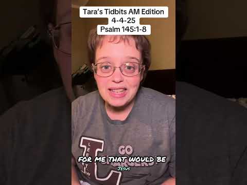 Tara’s Tidbits AM Edition. 4-5-25. Psalm 145:1-8