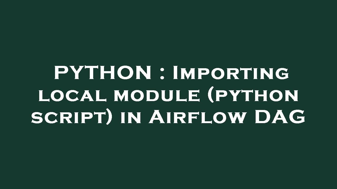 PYTHON : Importing local module (python script) in Airflow DAG