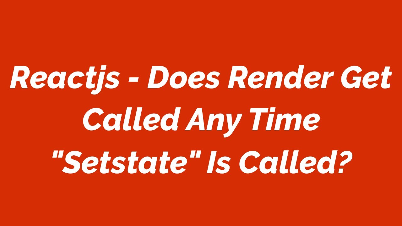 Reactjs - Does Render Get Called Any Time 