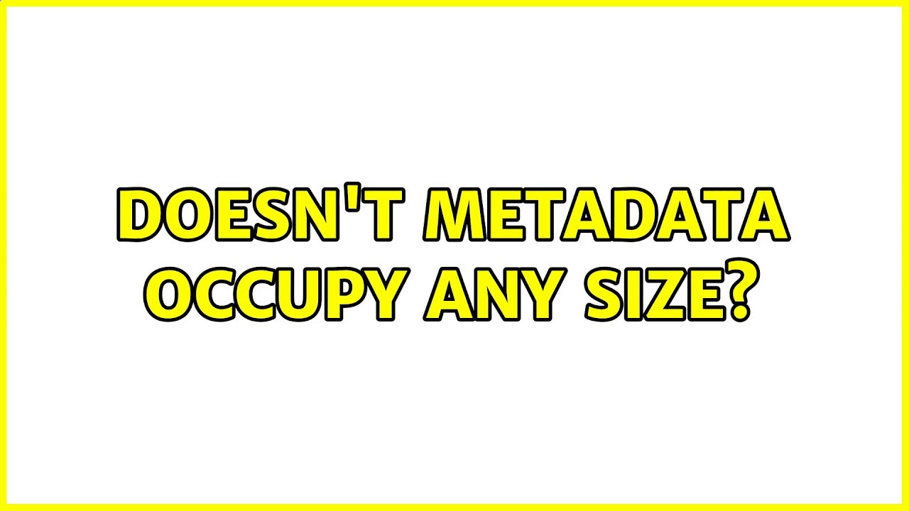 Doesn't metadata occupy any size? (6 Solutions!!)