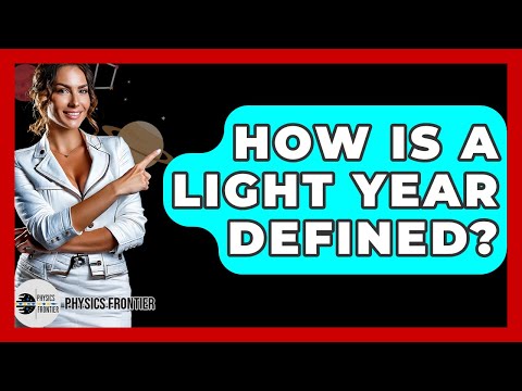 How Is A Light Year Defined? - Physics Frontier