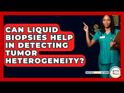 Can Liquid Biopsies Help In Detecting Tumor Heterogeneity? - Oncology Support Network