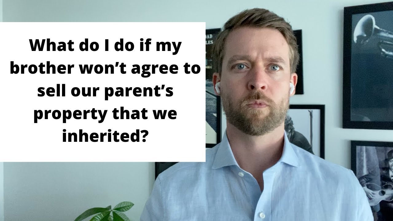 What Do I Do If My Brother Won’t Agree To Sell Our Parent’s Property That We Inherited?