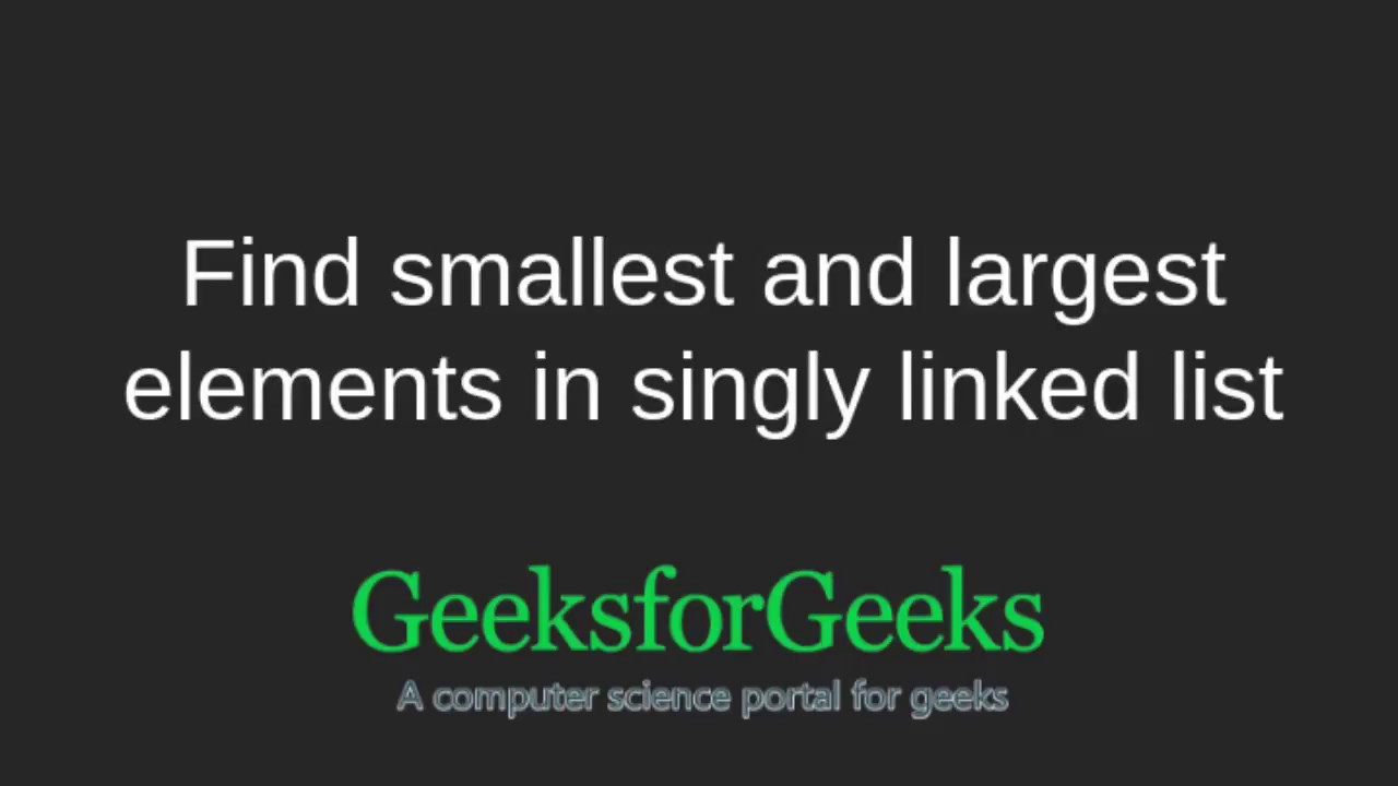 Find smallest and largest elements in singly linked list | GeeksforGeeks