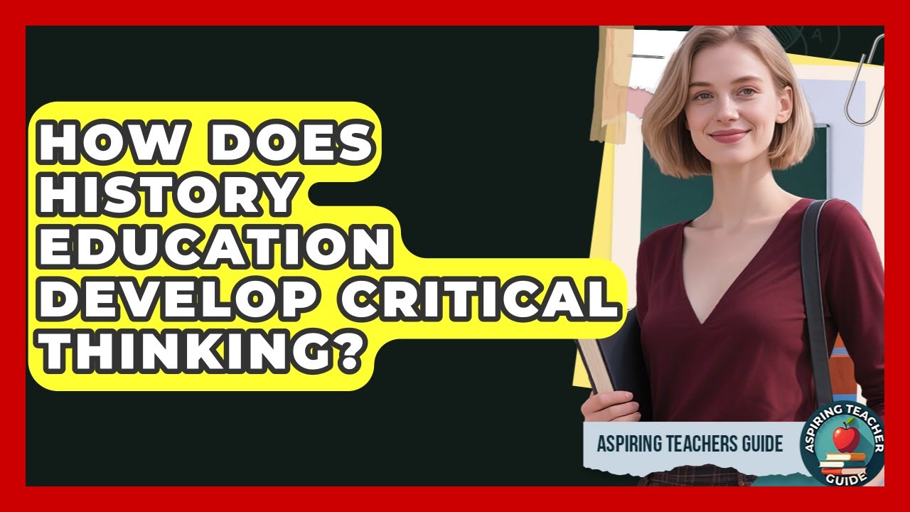 How Does History Education Develop Critical Thinking? - Aspiring Teacher Guide