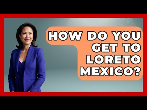 How Do You Get To Loreto Mexico? - Magical Mexico Moments