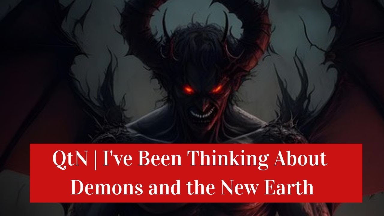 QtN | I've Been Thinking About Demons and the New Earth