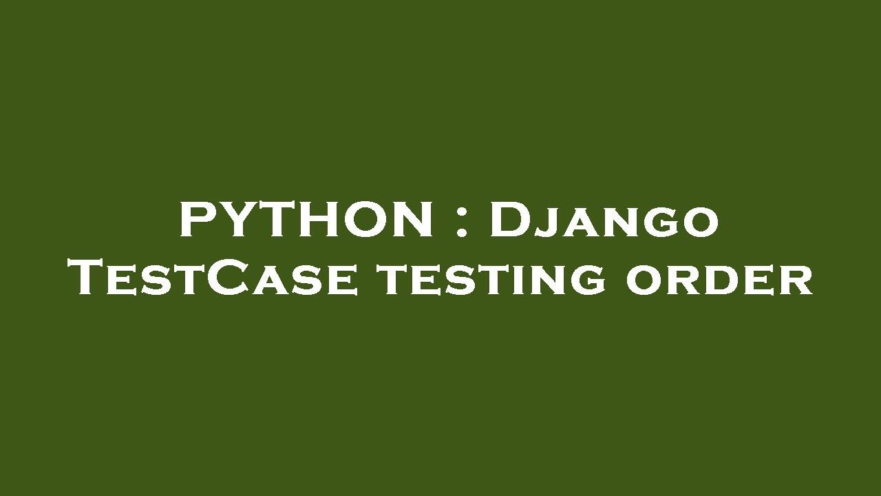 PYTHON : Django TestCase testing order