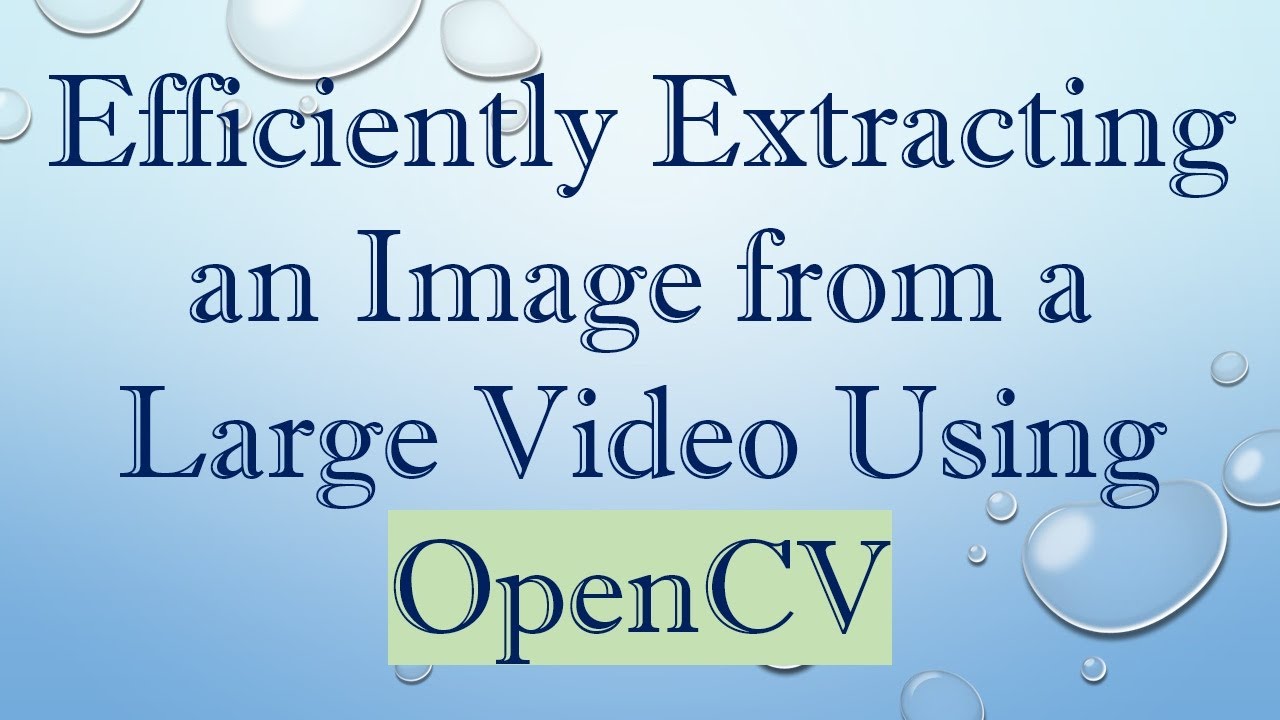 Efficiently Extracting an Image from a Large Video Using OpenCV