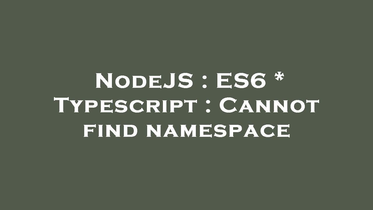 NodeJS : ES6 * Typescript : Cannot find namespace
