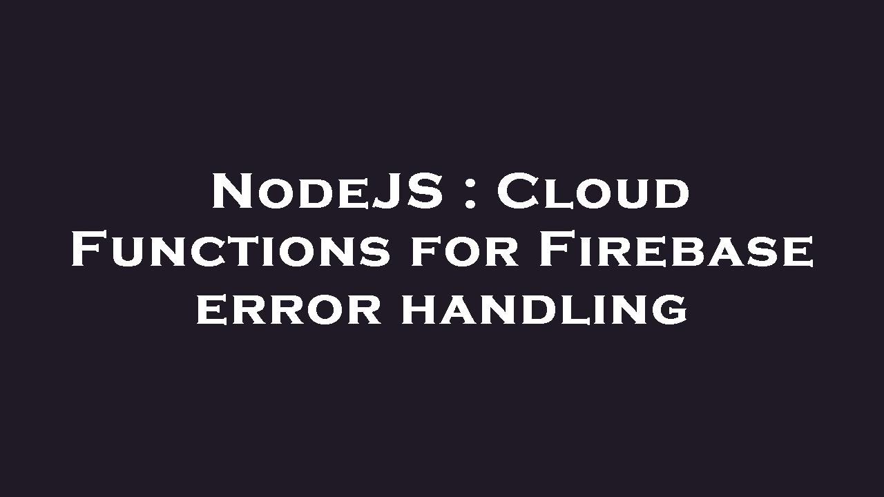 NodeJS : Cloud Functions for Firebase error handling