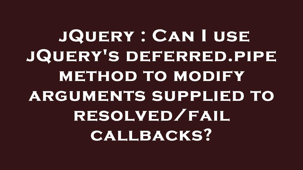 jQuery : Can I use jQuery's deferred.pipe method to modify arguments supplied to resolved/fail callb