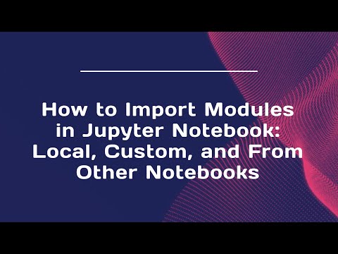 How to Import Modules in Jupyter Notebook: Local, Custom, and From Other Notebooks