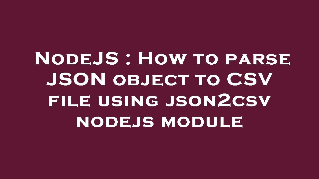 NodeJS : How to parse JSON object to CSV file using json2csv nodejs module