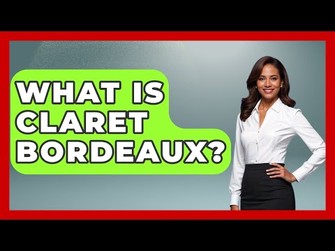 What Is Claret Bordeaux? - France Fact File