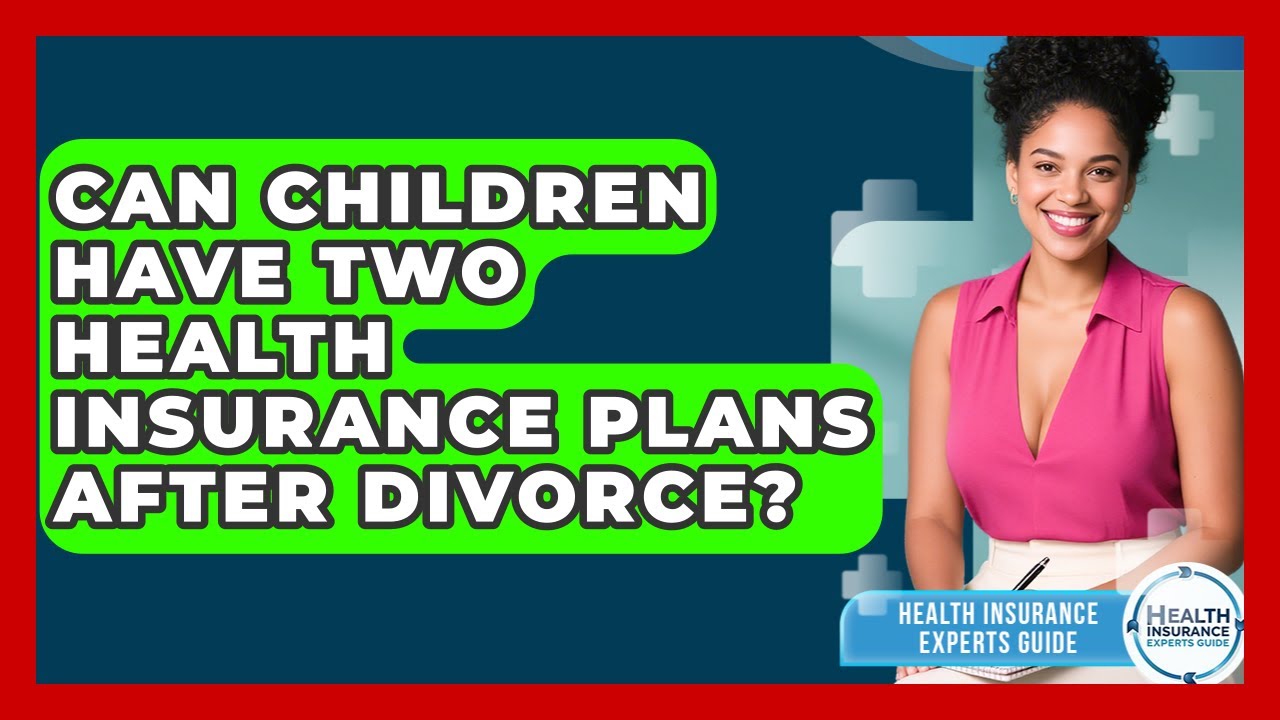 Can Children Have Two Health Insurance Plans After Divorce? - Health Insurance Experts Guide