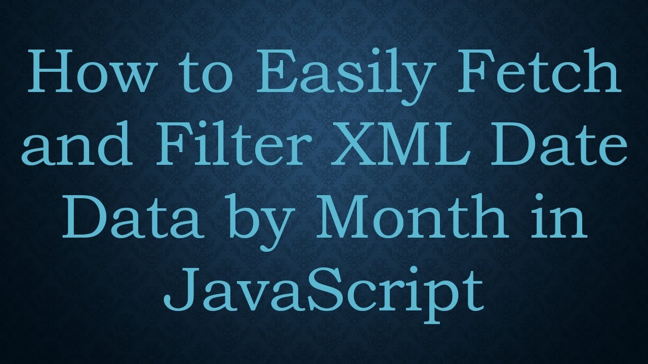 How to Easily Fetch and Filter XML Date Data by Month in JavaScript