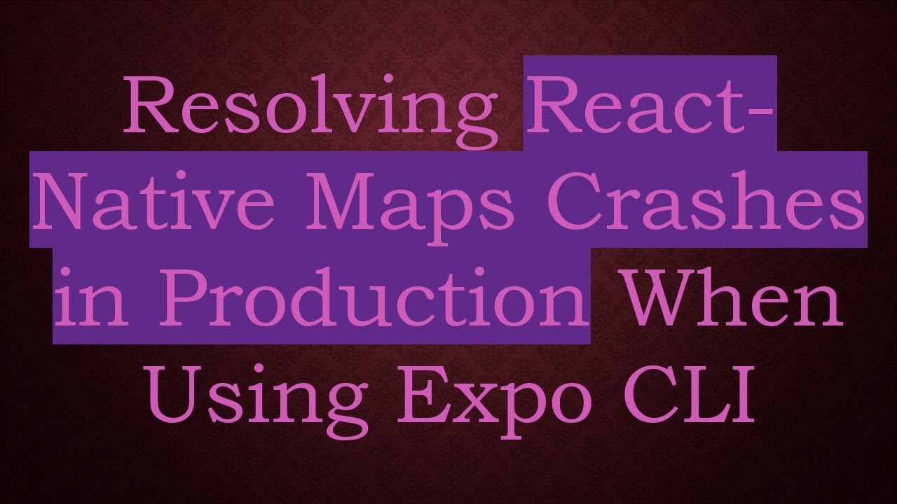 Resolving React-Native Maps Crashes in Production When Using Expo CLI