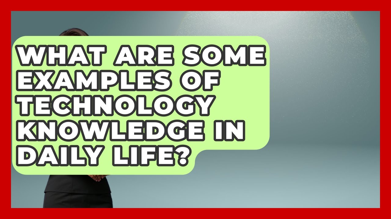 What Are Some Examples of Technology Knowledge in Daily Life? | Tech Terms Explained News