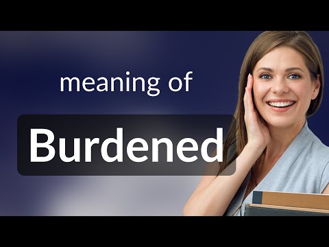 Burdened — meaning of BURDENED