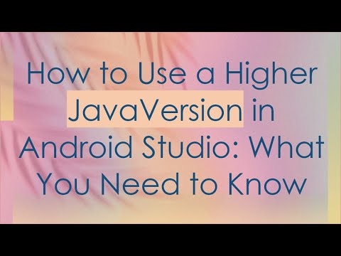 How to Use a Higher JavaVersion in Android Studio: What You Need to Know