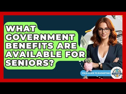 What Government Benefits Are Available For Seniors? - Your Guide to Budgeting